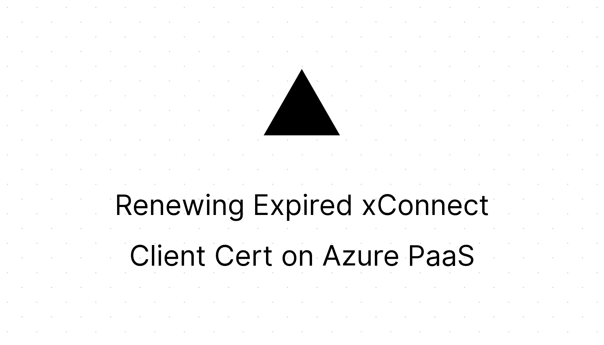 Renewing Expired xConnect Client Cert on Azure PaaS | MG on SC