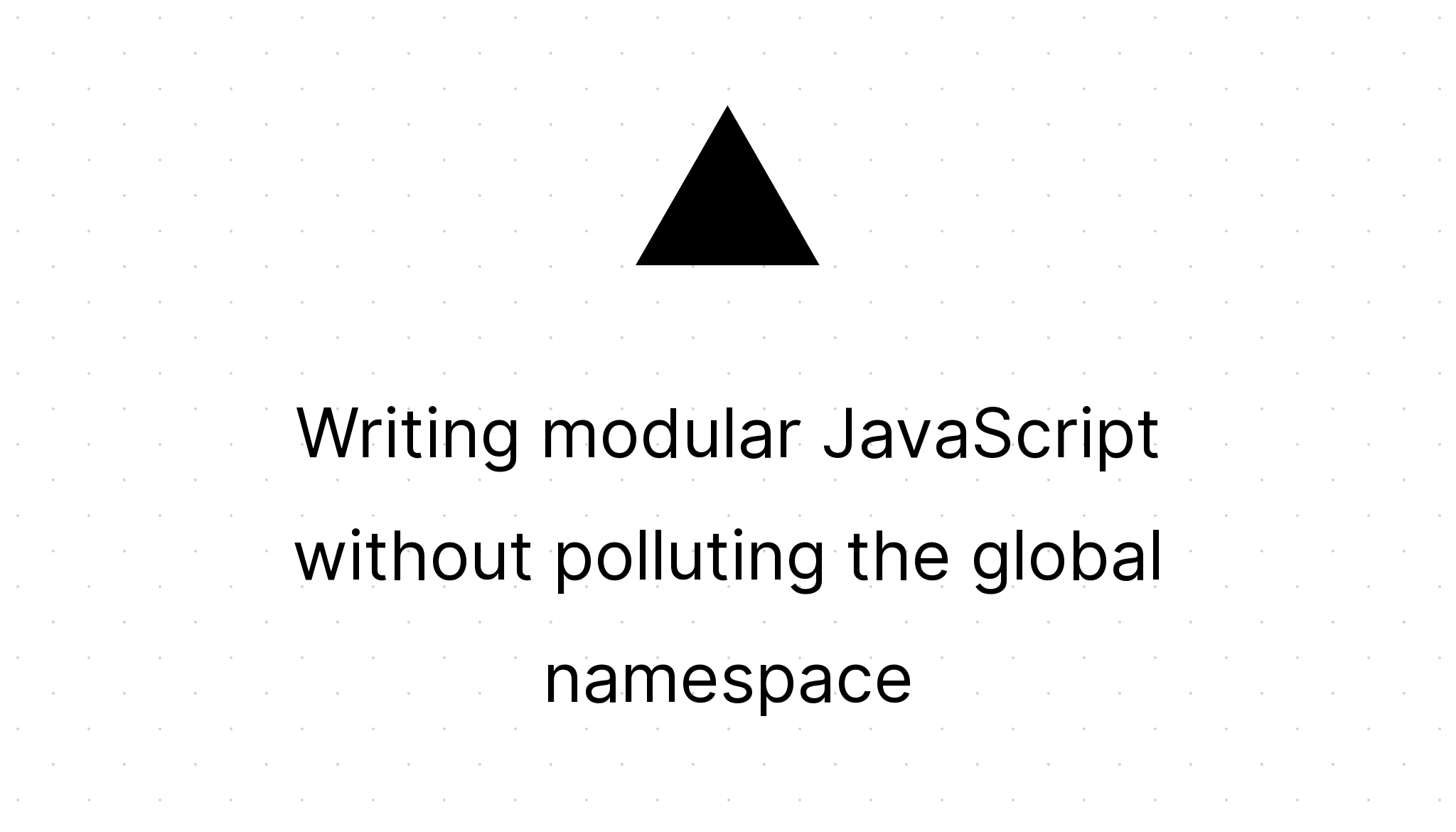 Writing modular JavaScript without polluting the global namespace ...